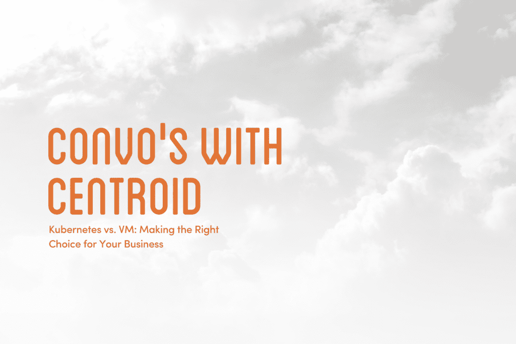 Kubernetes Vs Vm Making The Right Choice For Your Business Centroid